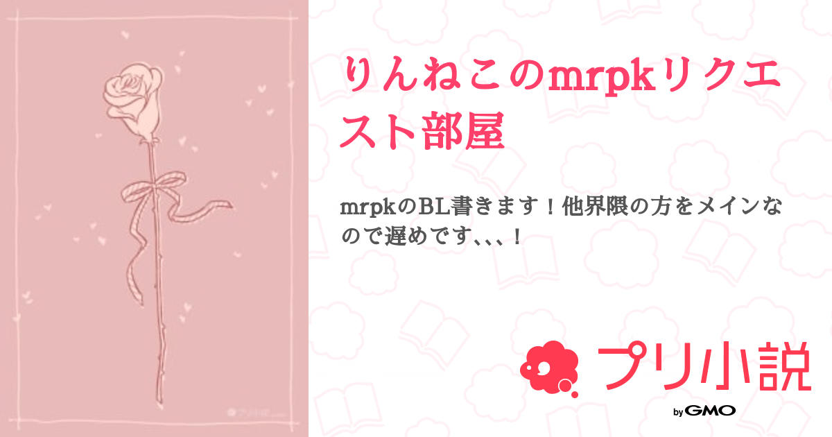 りんねこのmrpkリクエスト部屋 - 全2話 【連載中】（りんねこの歌い手垢！さんの小説） | 無料スマホ夢小説ならプリ小説 byGMO